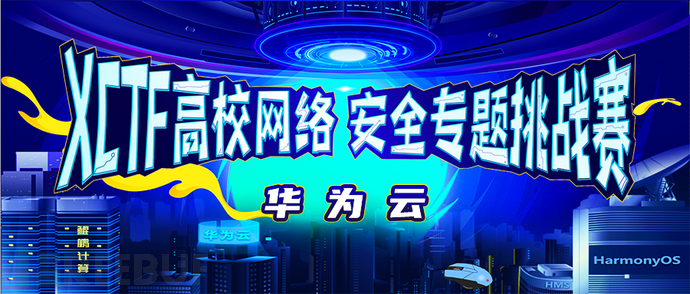 XCTF高校网络安全专题挑战赛 |华为云专场重磅开启！ - FreeBuf网络安全行业门户
