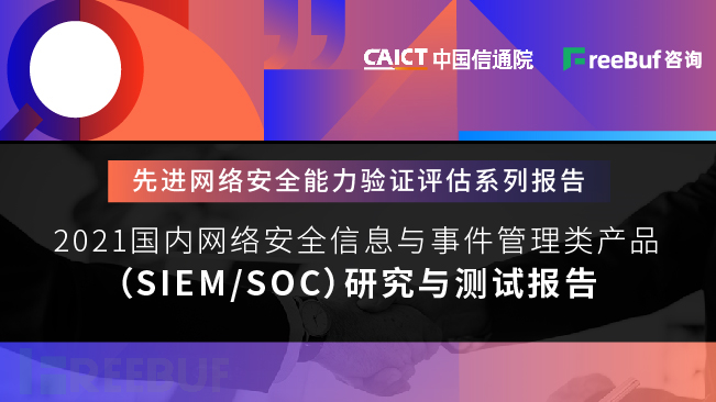 《国内网络安全信息和事件管理类（SIEM&SOC）产品研究与测试报告（2021年）》正式发布 - FreeBuf网络安全行业门户