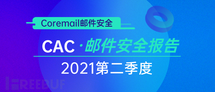 重点关注!2021 Coremail邮件安全Q2季度报告! - FreeBuf网络安全行业门户