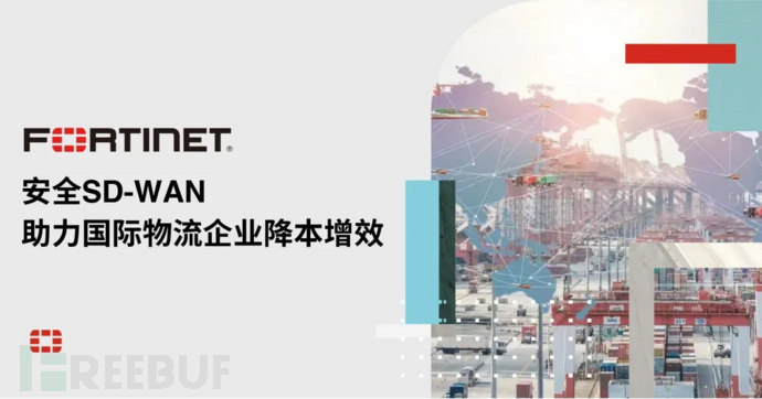 案例精述｜Fortinet安全SD-WAN助力国际物流企业降本增效 - FreeBuf网络安全行业门户