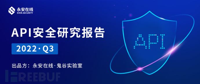 2022年Q3《API安全研究报告》发布，大量金融和政务数据遭窃取 - FreeBuf网络安全行业门户