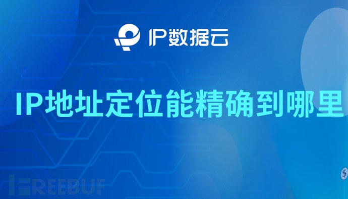 IP地址定位能精确到哪里 - FreeBuf网络安全行业门户