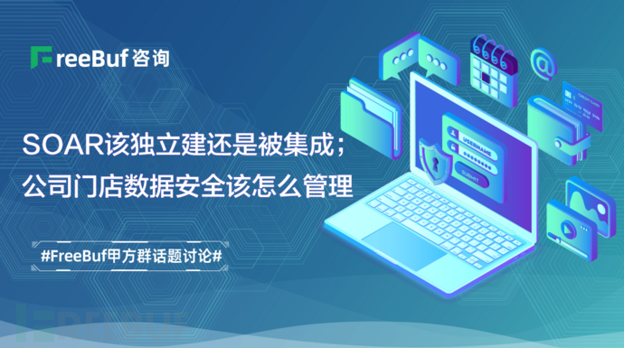 SOAR该独立建还是被集成；公司门店数据安全该怎么管理 | FB甲方群话题讨论 - FreeBuf网络安全行业门户