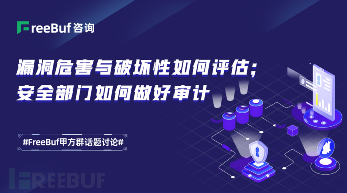 漏洞危害与破坏性如何评估；安全部门如何做好审计 | FB甲方群话题讨论 - FreeBuf网络安全行业门户