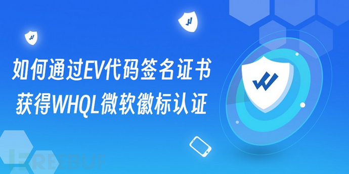 如何通过EV代码签名证书获得WHQL微软徽标认证？ - FreeBuf网络安全行业门户