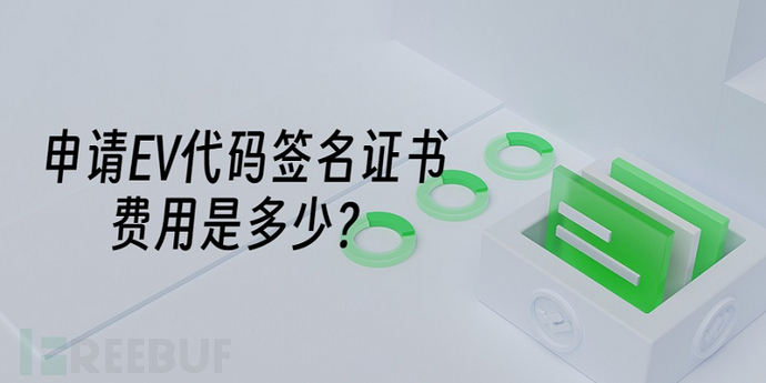申请EV代码签名证书费用是多少？ - FreeBuf网络安全行业门户