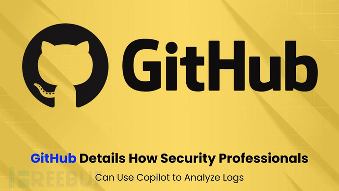 GitHub官方展示如何利用Copilot进行日志安全分析 - FreeBuf网络安全行业门户