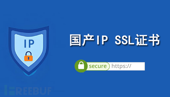 国产IP SSL证书有哪些?以及如何申请? - FreeBuf网络安全行业门户