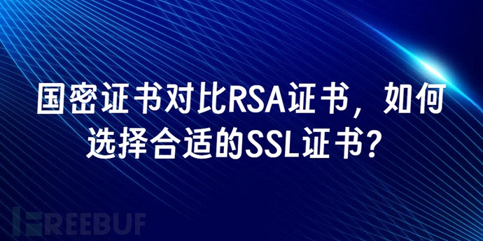国密证书对比RSA证书，如何选择合适的SSL证书？ - FreeBuf网络安全行业门户