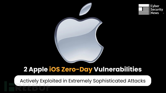 苹果紧急修复两个已被利用的iOS漏洞，用于针对特定目标的复杂攻击 - FreeBuf网络安全行业门户