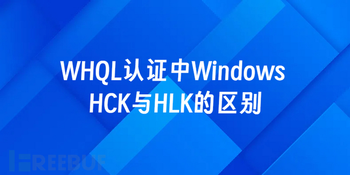 WHQL认证中Windows HCK与HLK的区别 - FreeBuf网络安全行业门户
