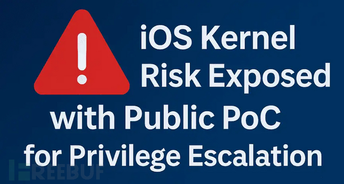 iOS内核漏洞公开PoC曝光：越狱与权限提升风险浮现 - FreeBuf网络安全行业门户