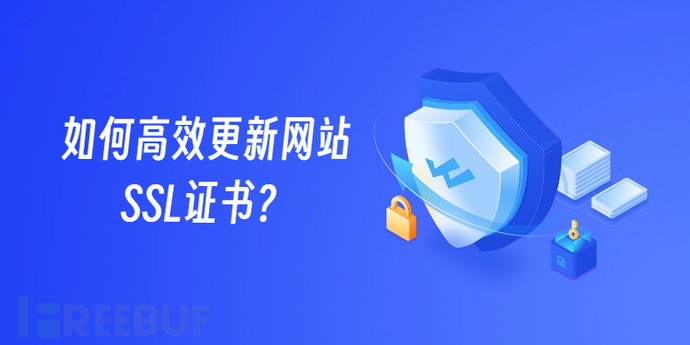 如何高效更新网站SSL证书？ - FreeBuf网络安全行业门户