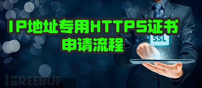 快速申请IP SSL证书指南（公网内网全覆盖） - FreeBuf网络安全行业门户
