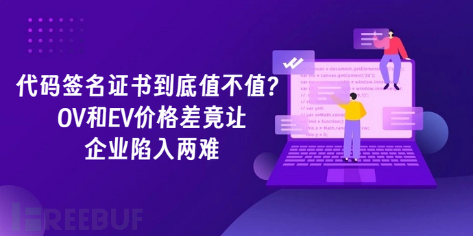 代码签名证书到底值不值？OV和EV价格差竟让企业陷入两难 - FreeBuf网络安全行业门户