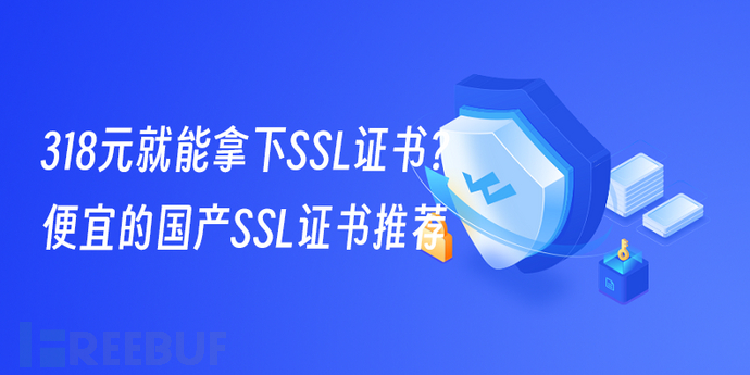 318元就能拿下SSL证书？便宜的国产SSL证书推荐 - FreeBuf网络安全行业门户