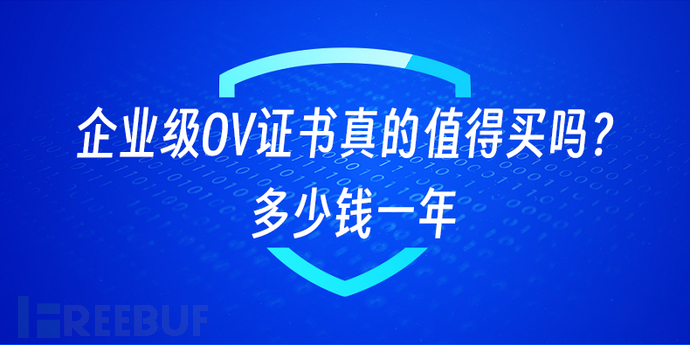 企业级OV证书真的值得买吗？多少钱一年 - FreeBuf网络安全行业门户